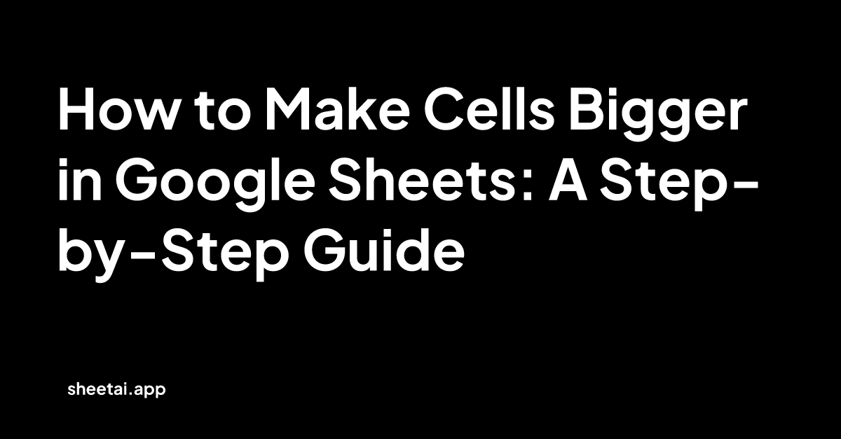 How to Make Cells Bigger in Google Sheets: A Step-by-Step Guide | Blog